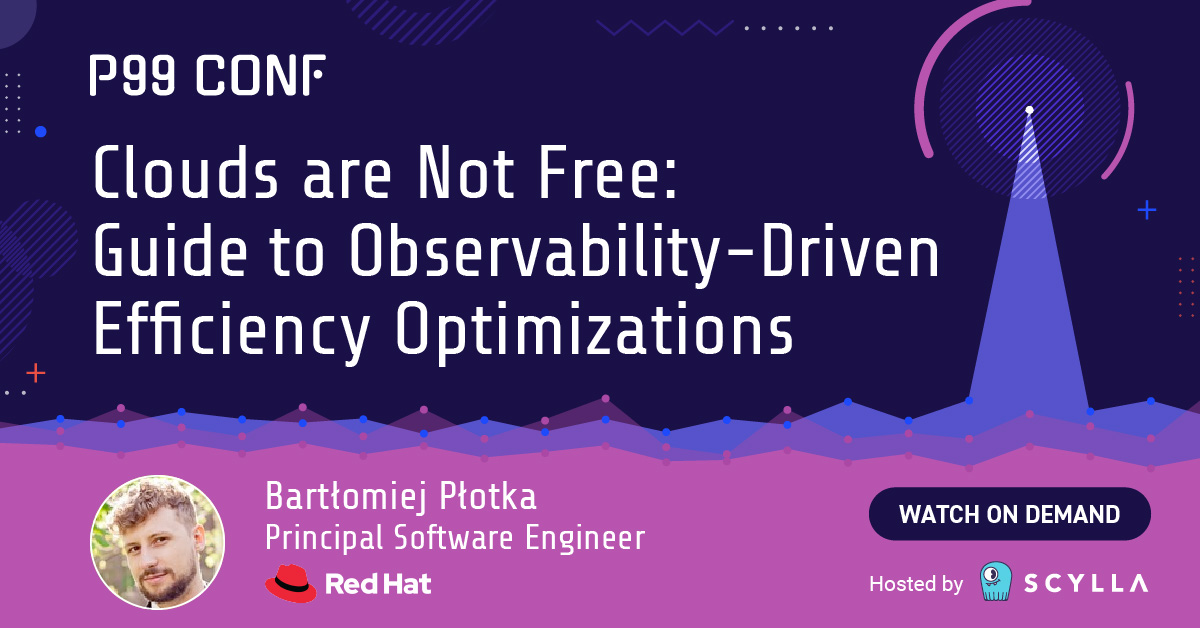 Clouds are Not Free: Guide to Observability-Driven Efficiency Optimizations - P99 CONF